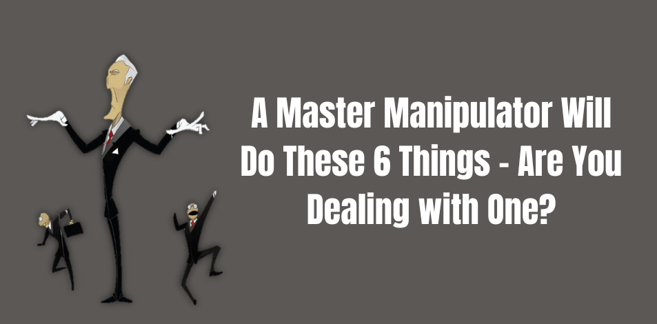 A Master Manipulator Will Do These 6 Things – Are You Dealing with One?