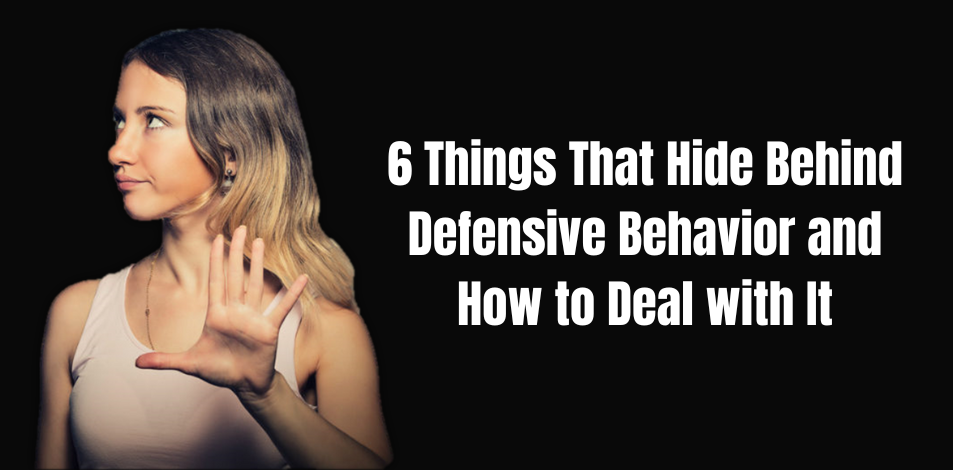 6 Things That Hide Behind Defensive Behavior and How to Deal with It