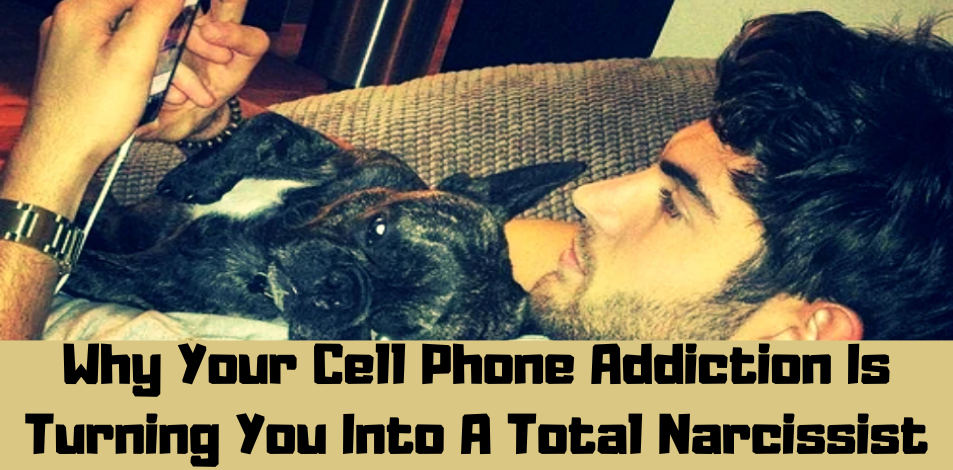 Why Your Cell Phone Addiction Is Turning You Into A Total Narcissist
